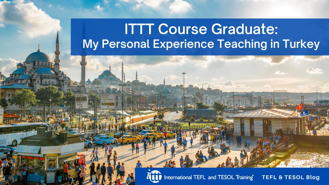 ITTT Course Graduate: My Personal Experience Teaching in Turkey | ITTT ...